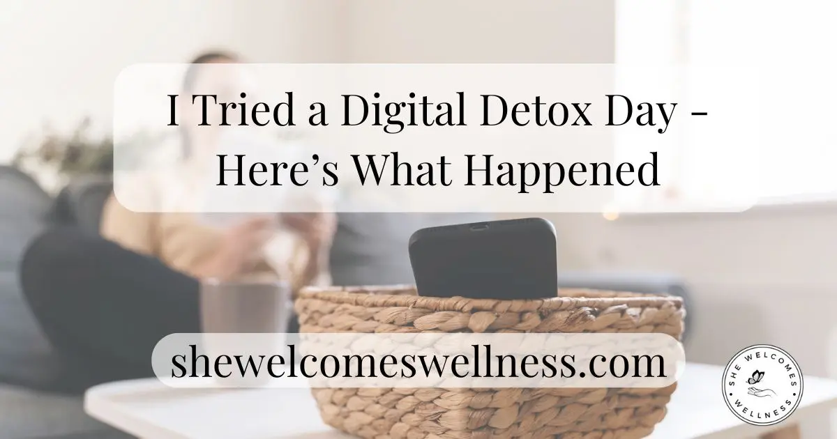 I Tried A Digital Detox Day-Here’s What Happened | She Welcomes Wellness